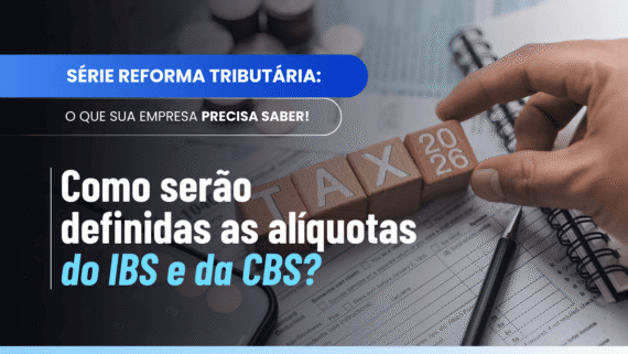 Alíquotas do IBS e da CBS: entenda o novo modelo